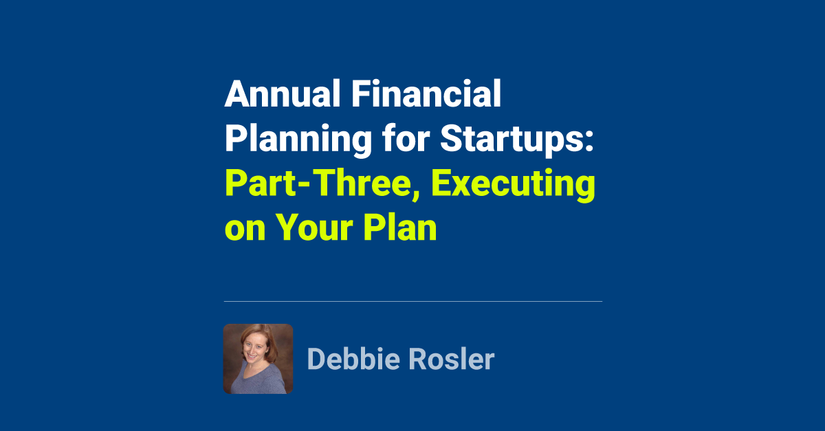 Annual Financial Planning for Startups: Part-Three, Executing on Your Plan